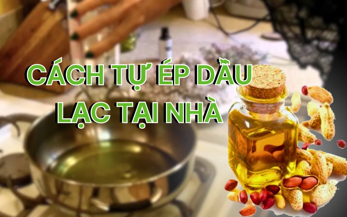 Cách ép dầu lạc (dầu đậu phộng) tại nhà - Hướng dẫn chi tiết nhất