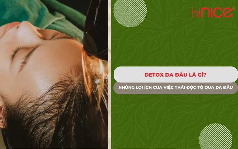 Detox da đầu là gì? Những lợi ích của việc thải độc tố qua da đầu