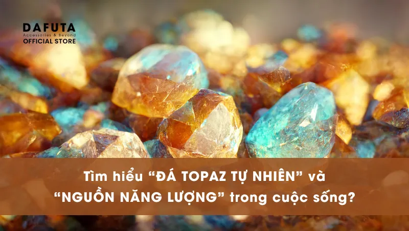 Tìm hiểu Đá Topaz Tự Nhiên và Nguồn Năng Lượng Trong Cuộc Sống