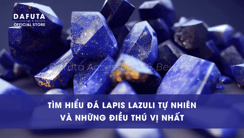 Tìm hiểu đá Lapis Lazuli tự nhiên và những điều thú vị nhất | Dafuta