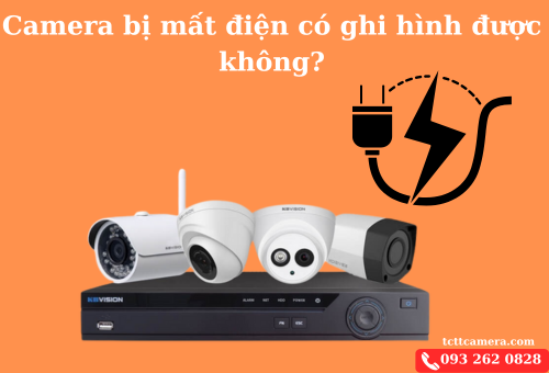 CAMERA BỊ MẤT ĐIỆN CÓ GHI HÌNH ĐƯỢC KHÔNG