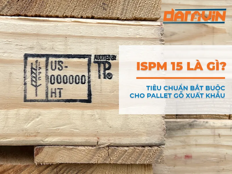ISPM 15 là gì? Tiêu chuẩn bắt buộc cho pallet gỗ xuất khẩu