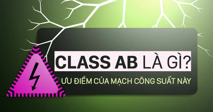 CLASS AB LÀ GÌ? CƠ CHẾ HOẠT ĐỘNG CỦA MẠCH CLASS AB